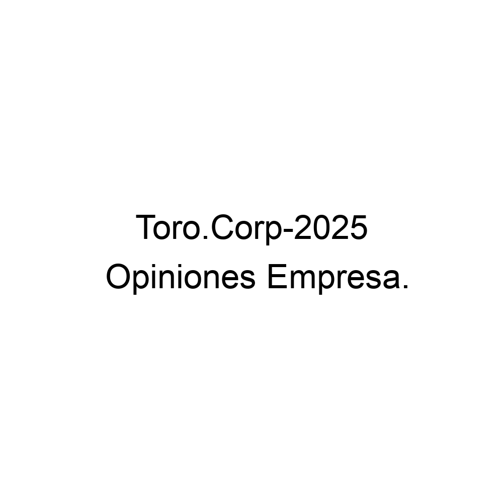 Opiniones Toro.Corp-2025,